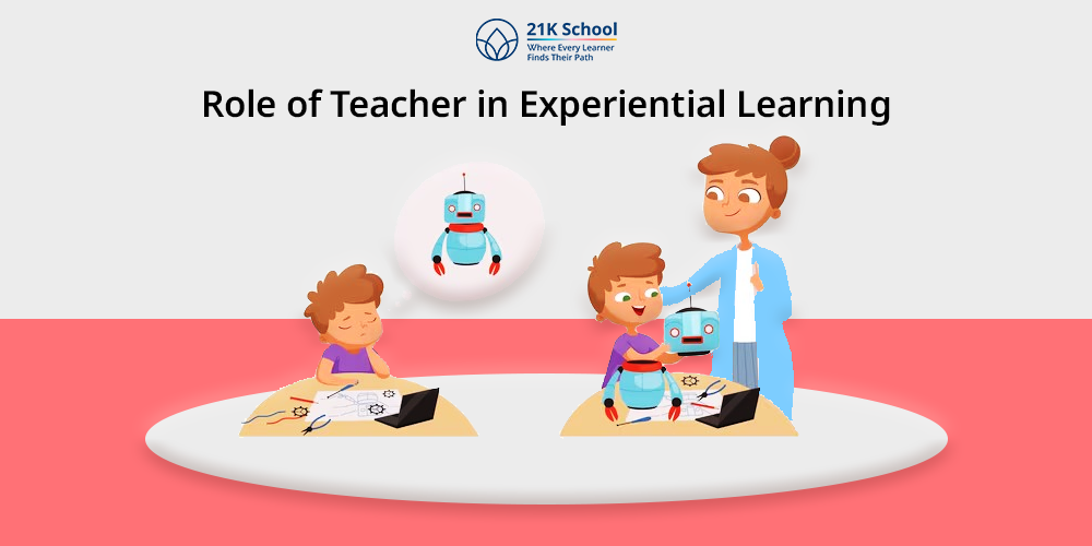Top 10 Role of Teacher in Experiential Learning- 21K School
